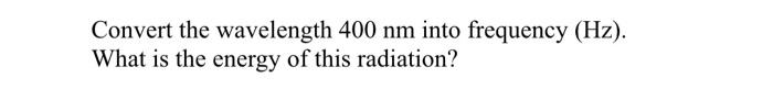 Solved Convert the wavelength 400 nm into frequency (Hz). | Chegg.com
