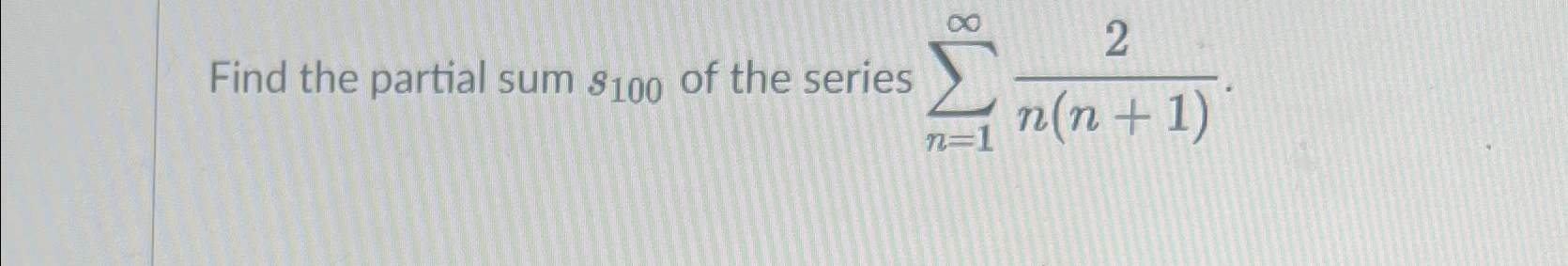 Solved Find the partial sum s100 ﻿of the series ∑n=1∞2n(n+1) | Chegg.com