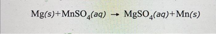 Solved Mg(s)+MnSO4(aq)→MgSO4(aq)+Mn(s) | Chegg.com