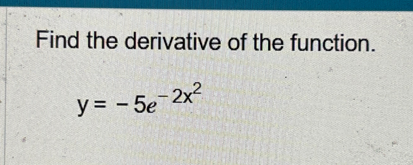 Solved Find the derivative of the function.y=-5e-2x2 | Chegg.com