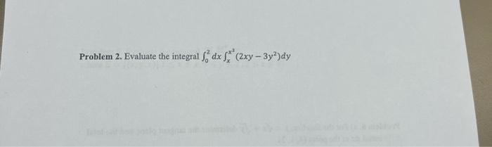 Solved Problem 2. Evaluate the integral ∫02dx∫xx2(2xy−3y2)dy | Chegg.com