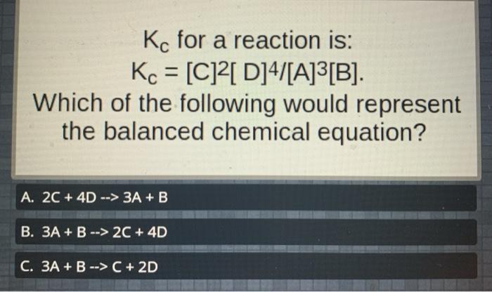 Solved Kc for a reaction is:Kc = [C]2[ D]4/[A]3[B].Which of | Chegg.com