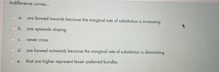 Solved Indifference curves... a. are bowed inwards because | Chegg.com