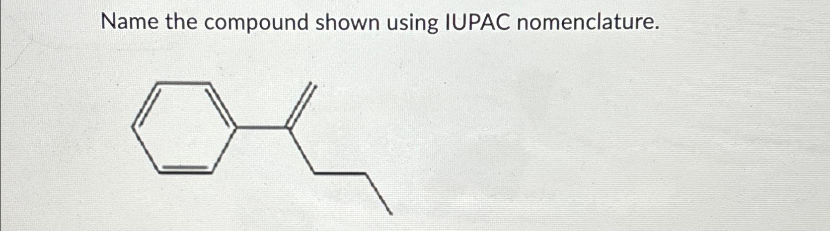 Solved Name the compound shown using IUPAC nomenclature. | Chegg.com