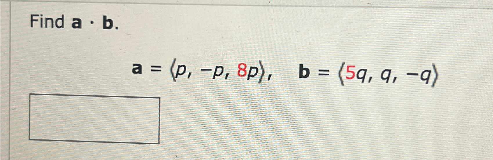 Solved Find a*b.a=(:p,-p,8p:),b=(:5q,q,-q:) | Chegg.com