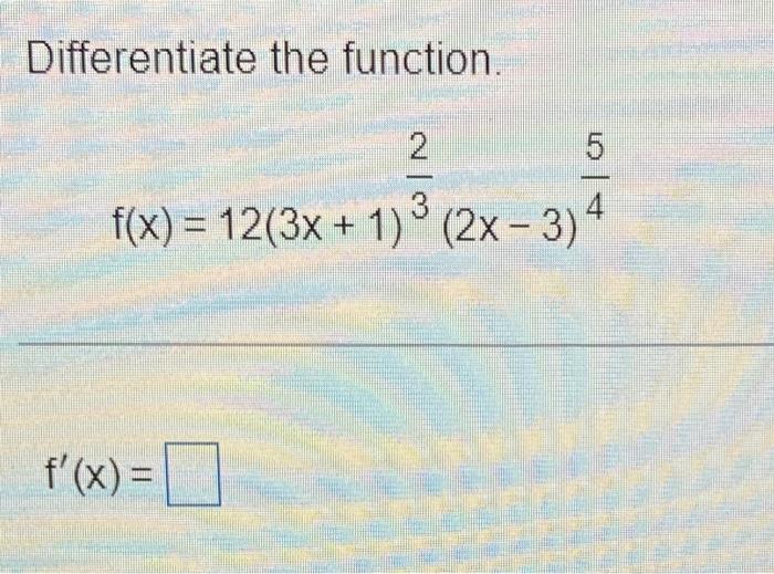Solved Differentiate the function. f(x)=12(3x+1)32(2x−3)45 | Chegg.com