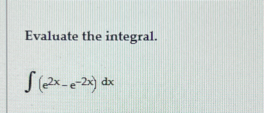 Solved Evaluate the integral.∫﻿﻿(e2x-e-2x)dx | Chegg.com
