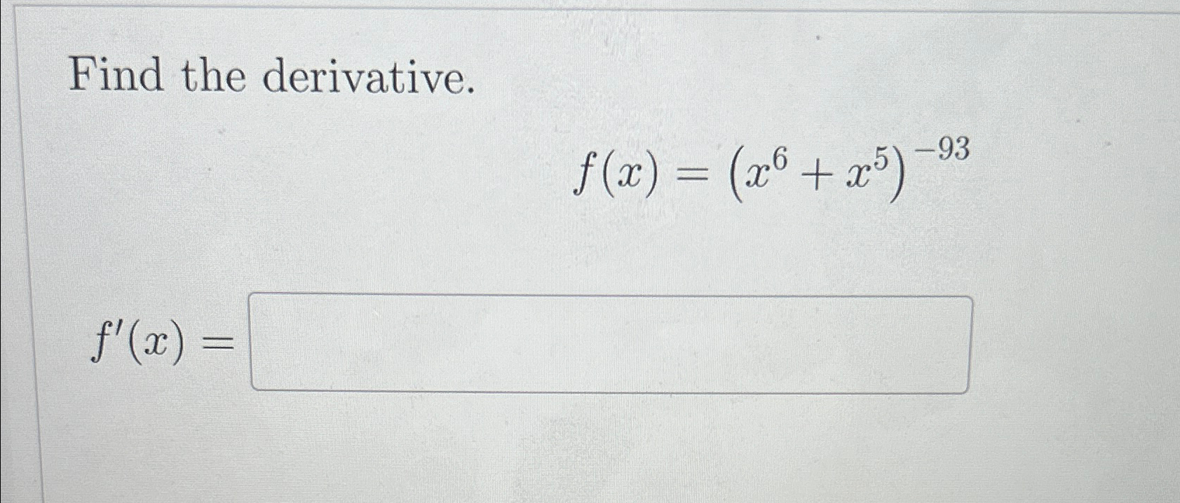 Solved Find the derivative.f(x)=(x6+x5)-93f'(x)= | Chegg.com