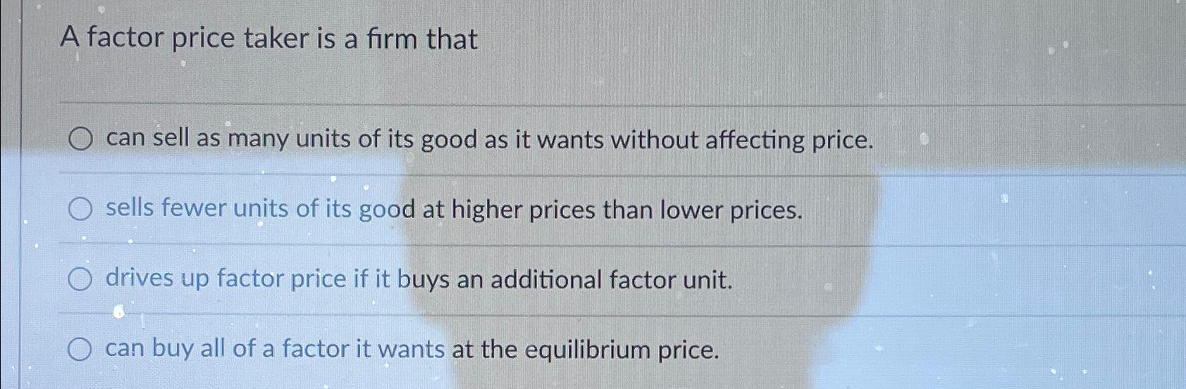 Solved A factor price taker is a firm thatcan sell as many | Chegg.com