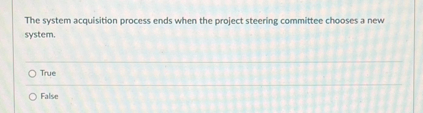 Solved The system acquisition process ends when the project | Chegg.com