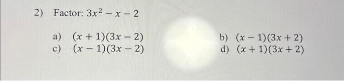 Solved 2) Factor: 3x2−x−2 a) (x+1)(3x−2) b) (x−1)(3x+2) c) | Chegg.com