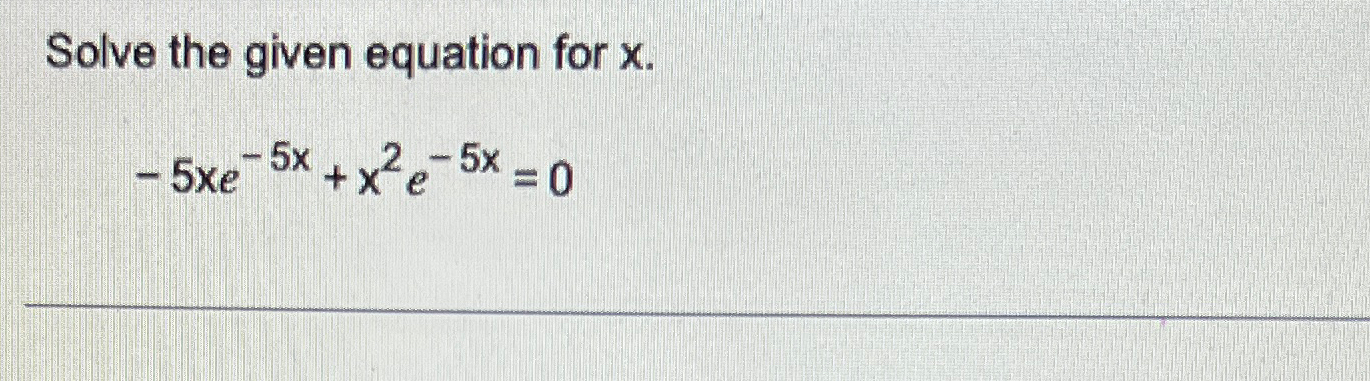 Solved Solve the given equation for x.-5xe-5x+x2e-5x=0 | Chegg.com