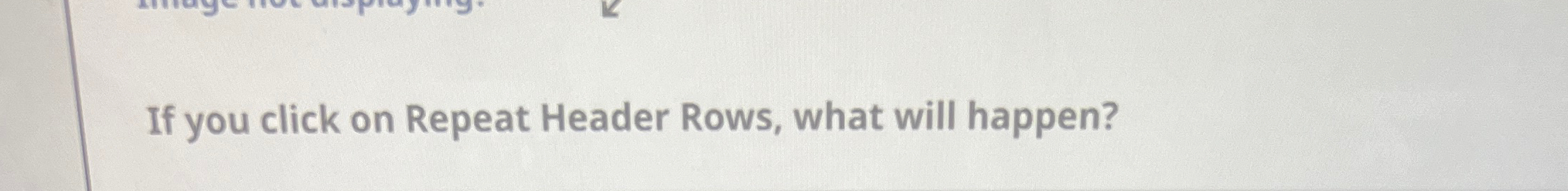 Solved If you click on Repeat Header Rows, what will happen? | Chegg.com