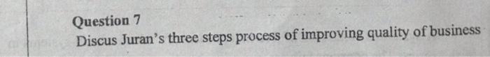 Solved Question 7 Discus Juran's three steps process of | Chegg.com