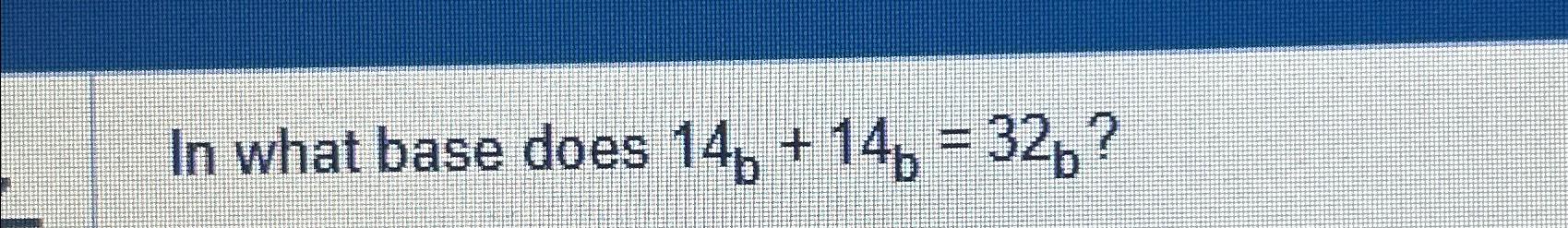 Solved In what base does 14b+14b=32b ? | Chegg.com