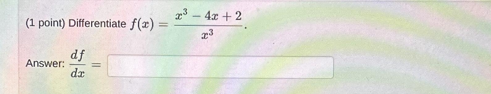 Solved (1 ﻿point) ﻿Differentiate f(x)=x3-4x+2x3Answer: dfdx= | Chegg.com