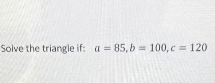 Solved Solve the triangle if: a=85,b=100,c=120 | Chegg.com