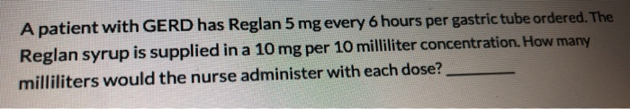 Solved A patient with GERD has Reglan 5 mg every 6 hours per | Chegg.com