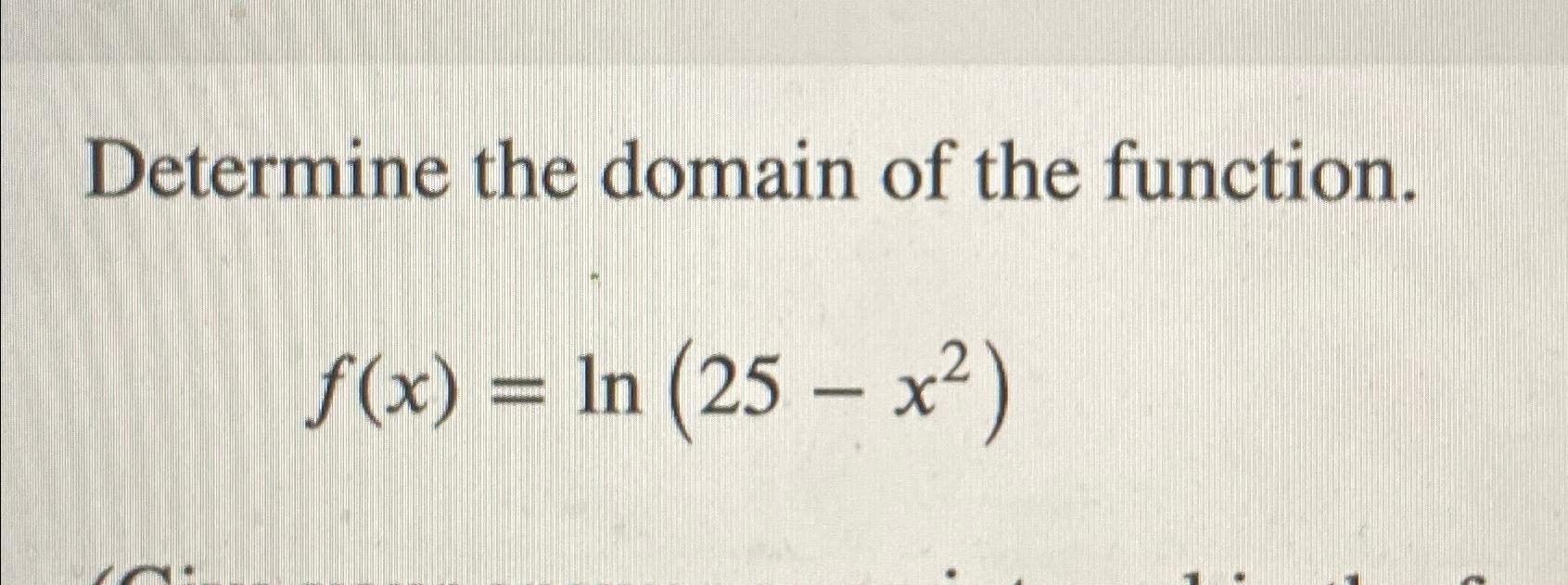 Solved Determine the domain of the function.f(x)=ln(25-x2) | Chegg.com