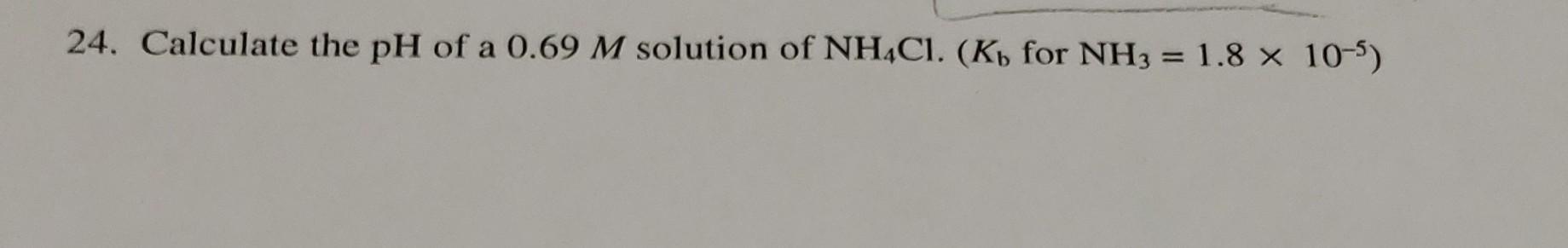 Solved 24. Calculate the pH of a 0.69M solution of NH4Cl. | Chegg.com