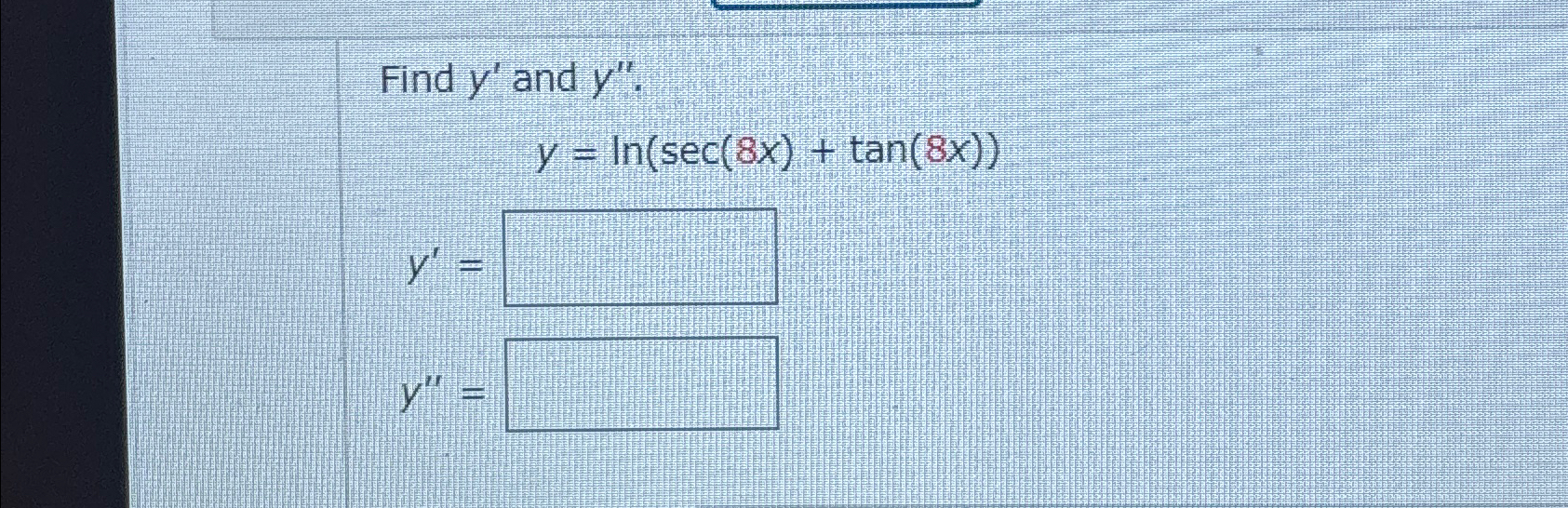 Solved Find y' ﻿and y''y=ln(sec(8x)+tan(8x))y'=y''= | Chegg.com