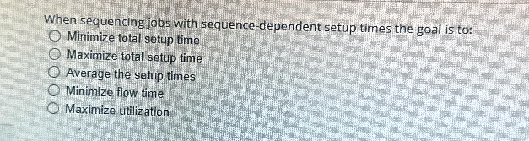 Solved When sequencing jobs with sequence-dependent setup | Chegg.com