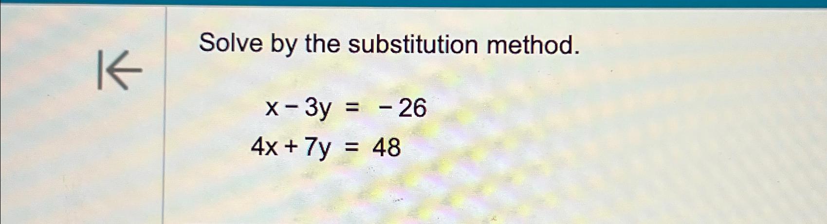 Solved Solve by the substitution method.x-3y=-264x+7y=48 | Chegg.com