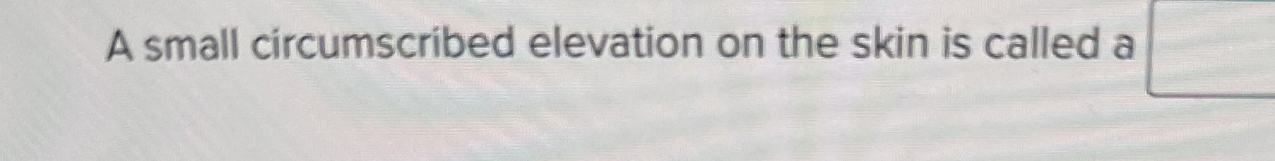 Solved A small circumscribed elevation on the skin is called | Chegg.com