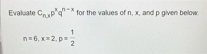 Solved Evaluate Cn,xpxqn−x for the values of n,x, and p | Chegg.com