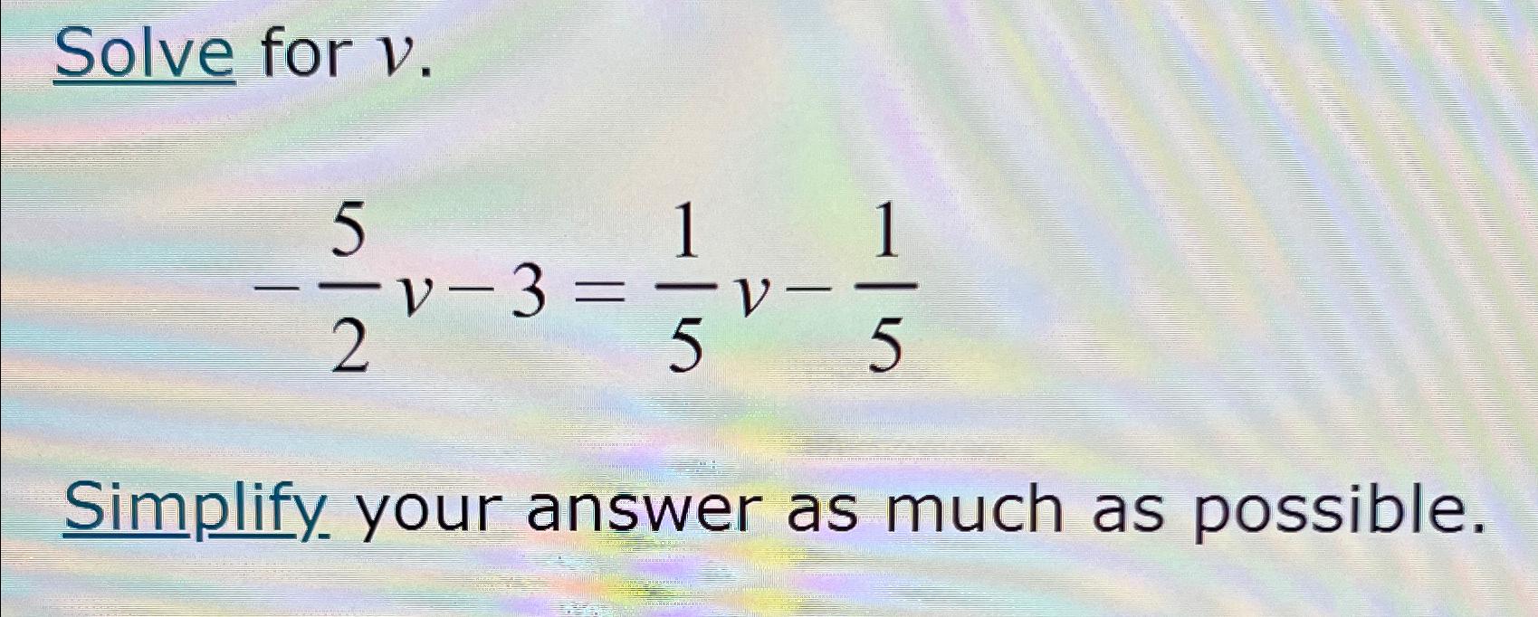 Solved Solve for v.-52v-3=15v-15Simplify. your answer as | Chegg.com