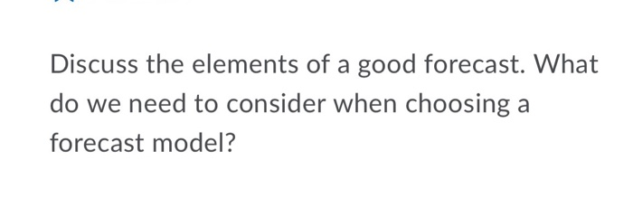 Solved Discuss the elements of a good forecast. What do we | Chegg.com