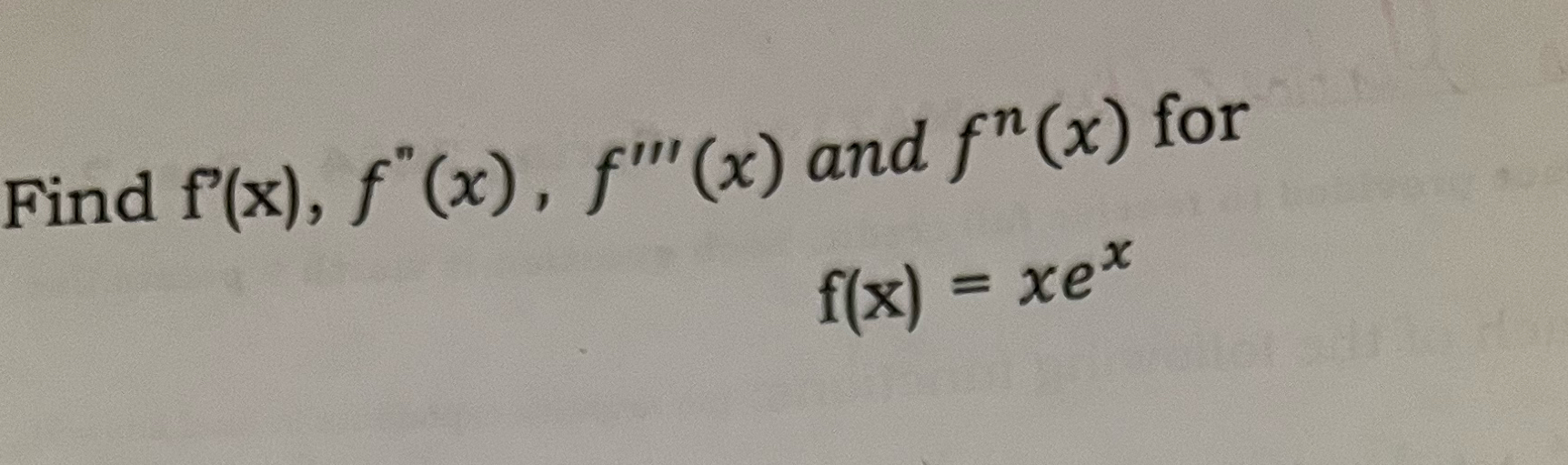 Solved Find f'(x),f''(x),f'''(x) ﻿and fn(x) ﻿forf(x)=xex | Chegg.com