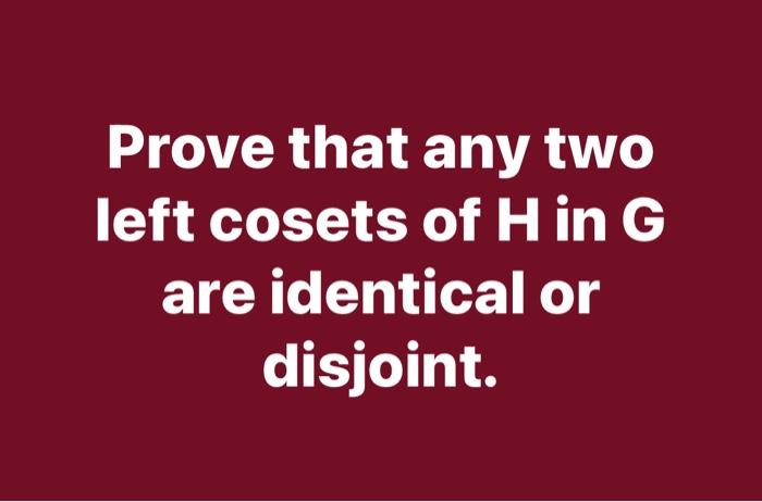 Solved Prove that any two left cosets of H in G are | Chegg.com