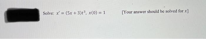 Solved Solve: x′=(5x+3)t3,x(0)=1 [Your answer should be | Chegg.com Solved Solve: x′=(5x+3)t3,x(0)=1 [Your answer should be | Chegg.com