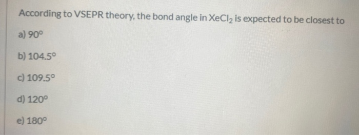 Solved According to VSEPR theory, the bond angle in XeCl2 is | Chegg.com