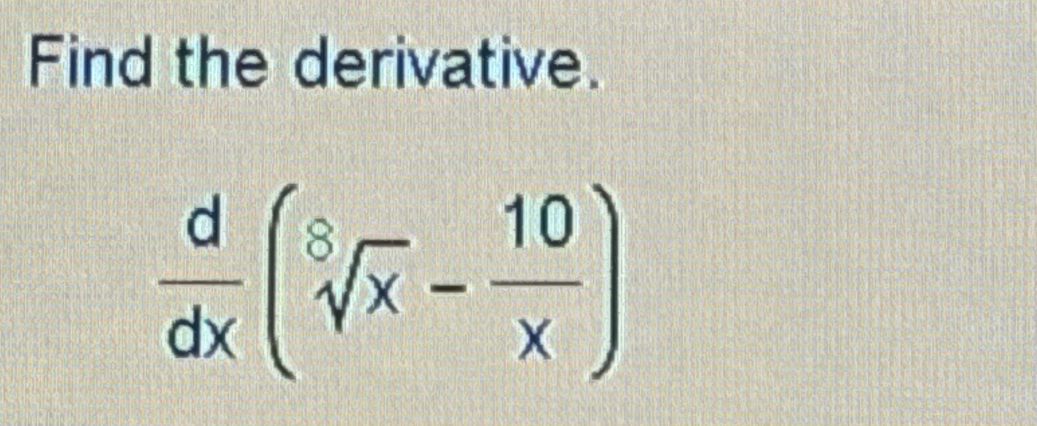Solved Find the derivative.ddx(x8-10x) | Chegg.com