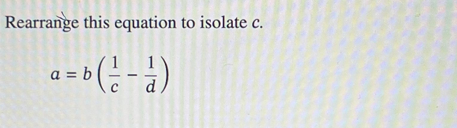 Solved Rearrange this equation to isolate c.a=b(1c-1d) | Chegg.com