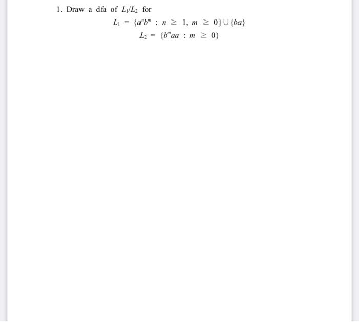 Solved 1. Draw a dfa of L1/L2 for Li = {0"b" : n 2 1, m 2 0} | Chegg.com