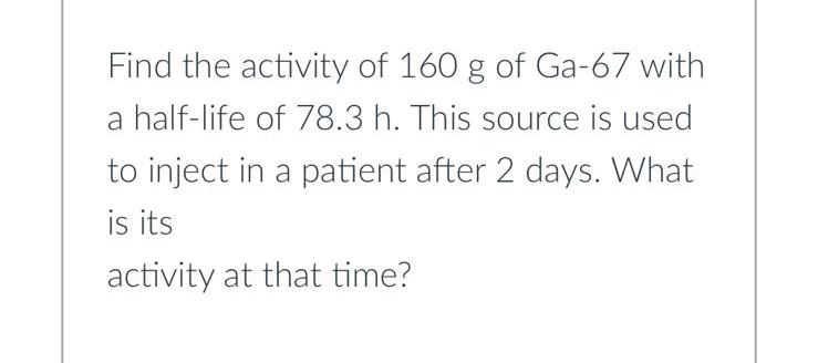 Solved Find the activity of 160 g of Ga-67 with a half-life | Chegg.com