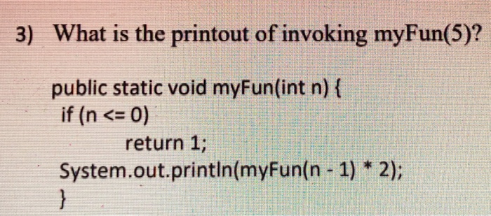 Solved 3) What is the printout of invoking myFun(5)? public | Chegg.com