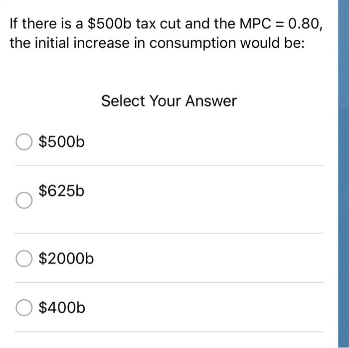 Solved If there is a $500b tax cut and the MPC = 0.80, the | Chegg.com