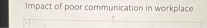 Impact of poor communication in workplace | Chegg.com