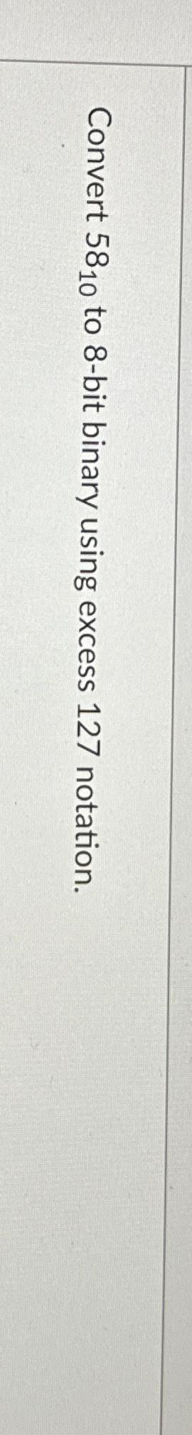 Solved Convert 5810 ﻿to 8 -bit binary using excess 127 | Chegg.com