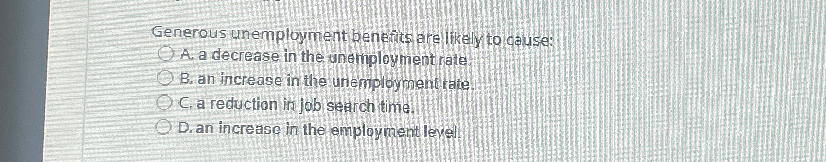Solved Generous unemployment benefits are likely to cause:A. | Chegg.com