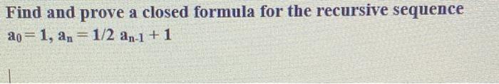 Solved Find and prove a closed formula for the recursive | Chegg.com