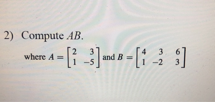 Solved 2) Compute AB. where A= = [ { _3] and B = [ 1 2 ] | Chegg.com