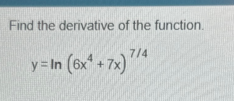 Solved Find the derivative of the function.y=ln(6x4+7x)74 | Chegg.com