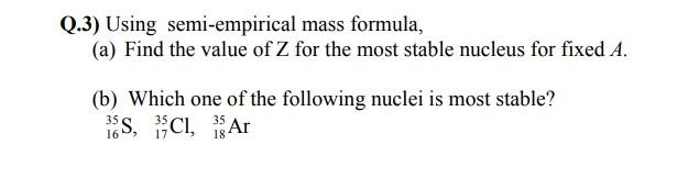 Solved Q.3) Using semi-empirical mass formula, (a) Find the | Chegg.com