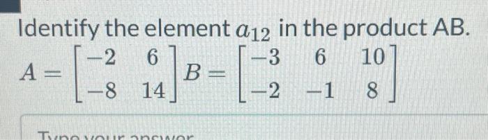 Solved Identify the element a12 in the product AB. | Chegg.com