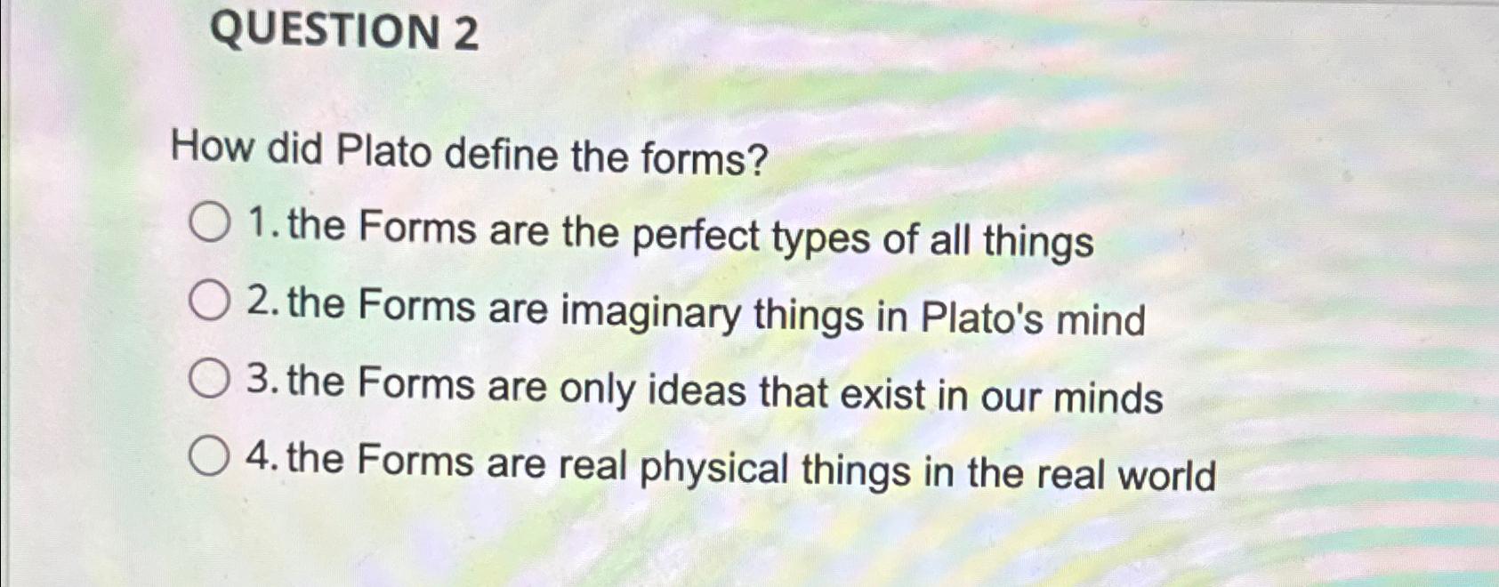 Solved QUESTION 2How did Plato define the forms?the Forms | Chegg.com